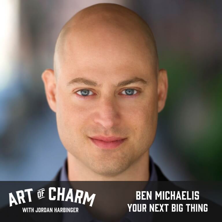 Ben Michaelis | Your Next Big Thing (Episode 488) - The Art of Charm