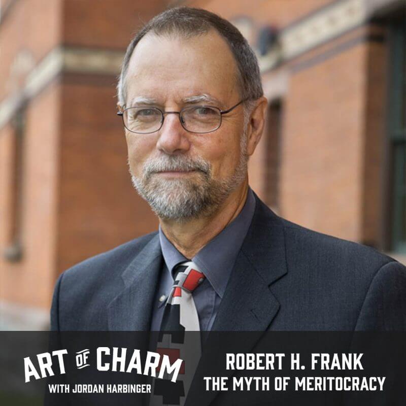 Robert H. Frank | The Myth of Meritocracy (Episode 599) • The Art of Charm